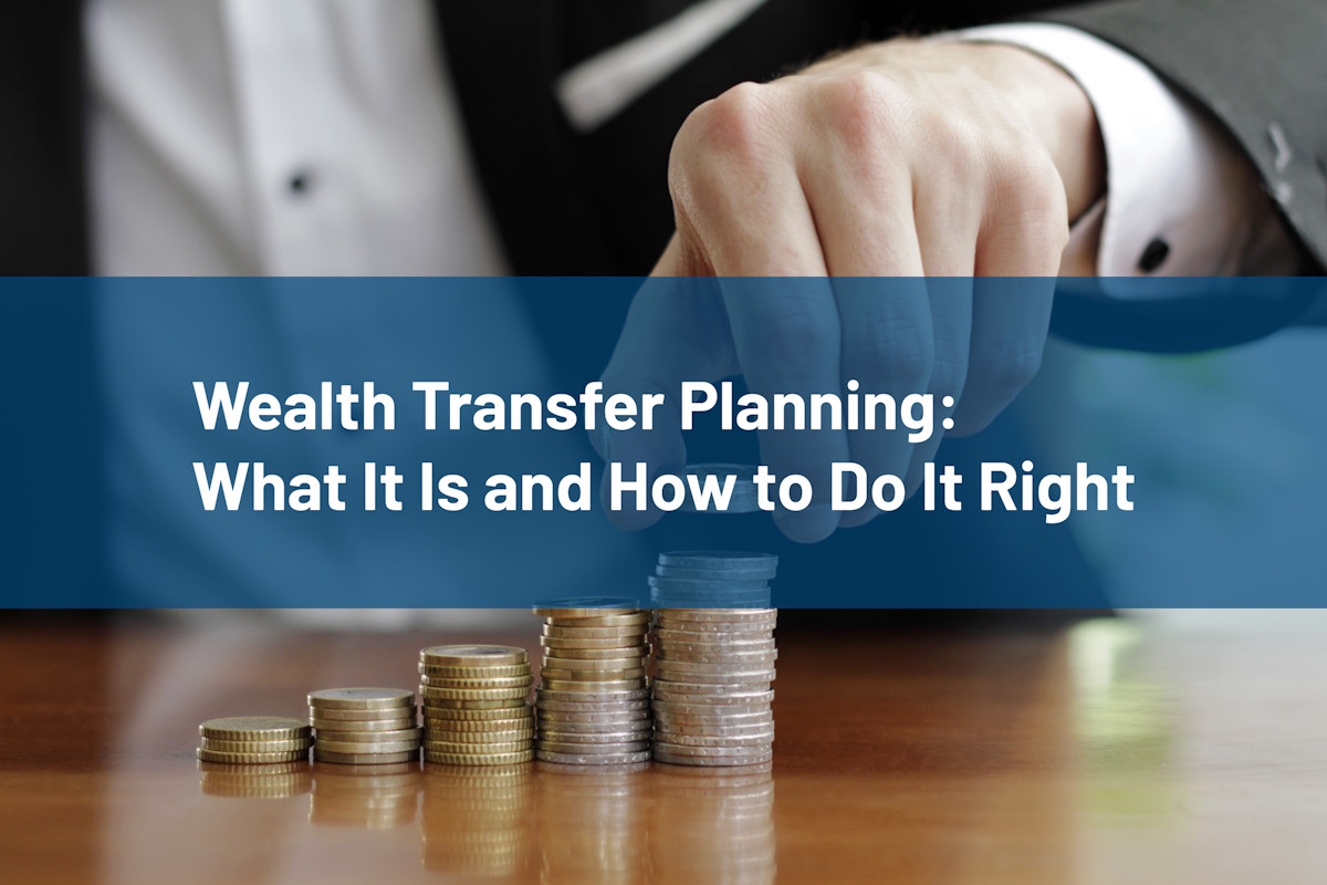 Wealth Transfer Planning: What It Is & How to Do It Right
